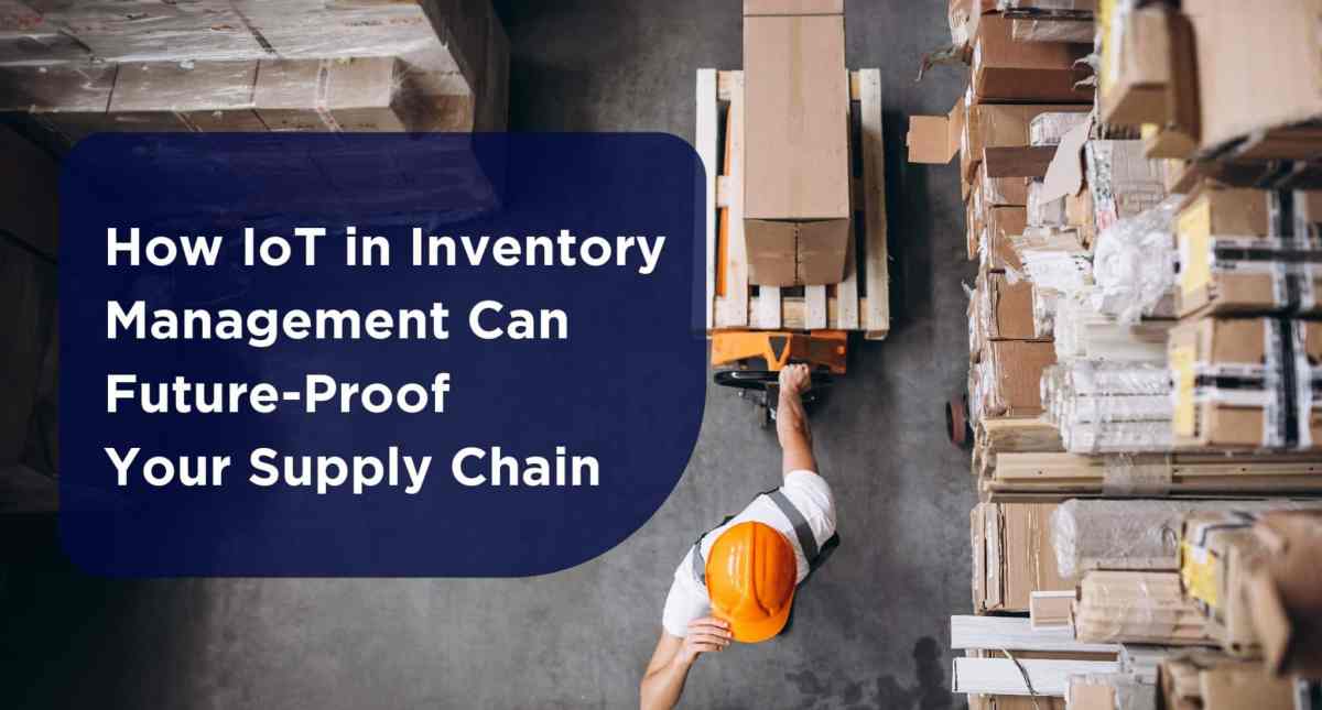 How IoT in Inventory Management Can Future-Proof Your Supply Chain